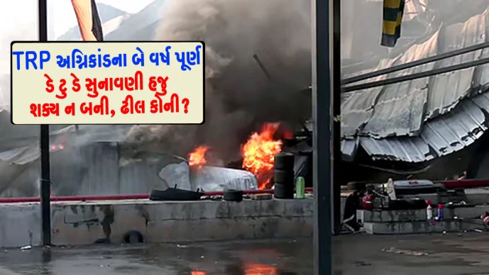 TRP અગ્નિકાંડના બે વર્ષ પૂર્ણ : ડે ટુ ડે સુનાવણી હજુ શક્ય ન બની, ઢીલ ...