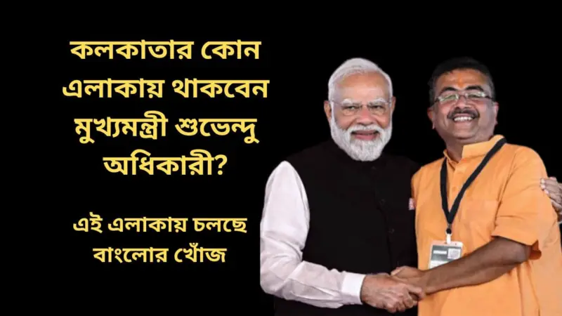 শুভেন্দু অধিকারীর জন্য বাংলোর খোঁজ চলছে, কোথায় হবে মুখ্যমন্ত্রীর ...