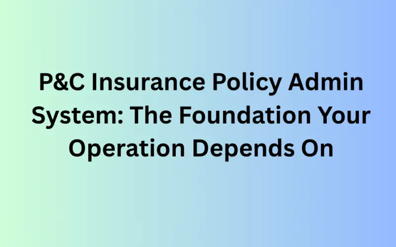 P&C Insurance Policy Admin System: The Foundation Your Operation ...