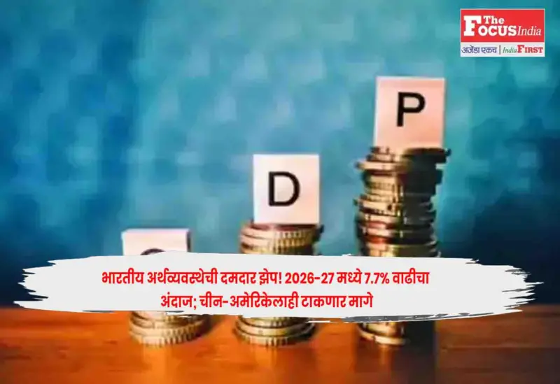 GDP : GDP भारतीय अर्थव्यवस्थेची दमदार झेप! 2026-27 मध्ये 7.7% वाढीचा ...